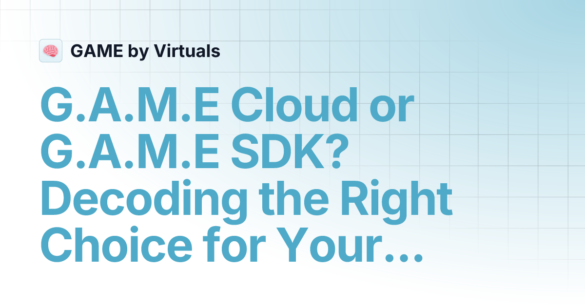 G.A.M.E Cloud or G.A.M.E SDK? Decoding the Right Choice for Your Project | GAME by Virtuals